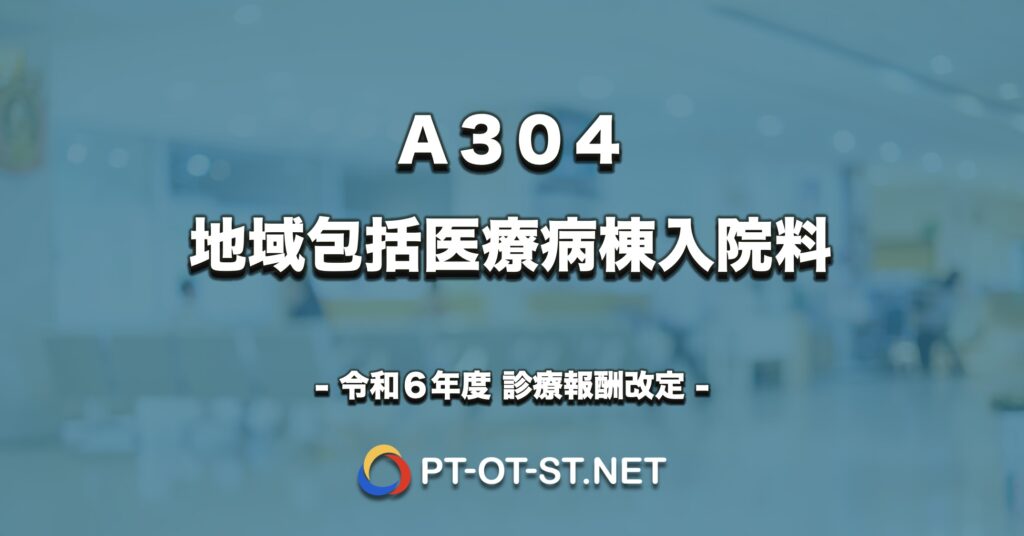 A304 地域包括医療病棟入院料 | 令和6年 診療報酬改定情報 | PT-OT-ST.NET