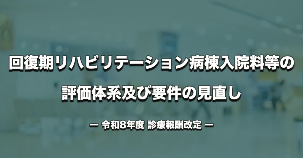 回復期リハビリテーション病棟入院料等の評価体系及び要件の見直し【Ⅱ－1－1－⑩】 | 令和8年 診療報酬改定情報 | PT-OT-ST.NET