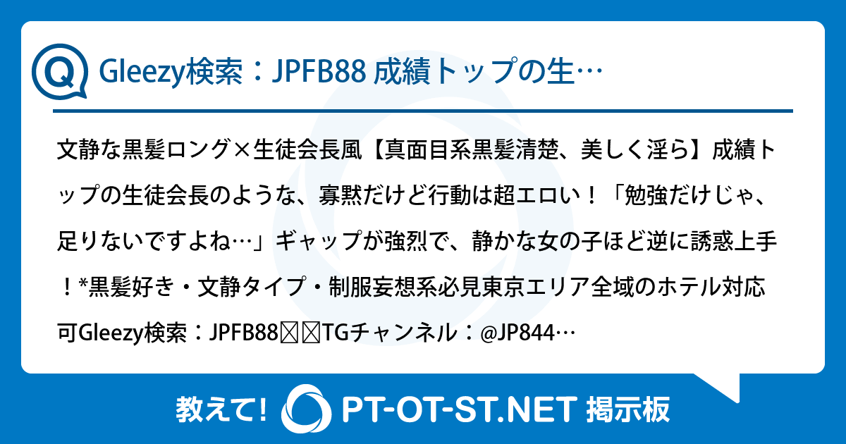 Gleezy検索：JPFB88 成績トップの生徒会長のような、寡黙だけど行動は超エロい！：PT-OT-ST.NET掲示板｜PT-OT-ST.NET